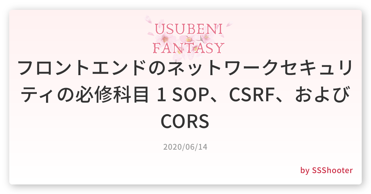 フロントエンドのネットワークセキュリティの必修科目 1 SOP、CSRF、およびCORS • Usubeni Fantasy